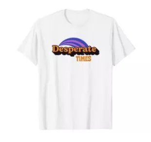 Desperate times rainbow - Desperate Times Rainbow T-Shirt